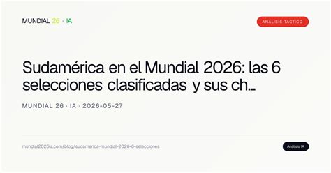 Sudamérica En El Mundial 2026 Las 6 Selecciones Clasificadas Y Sus