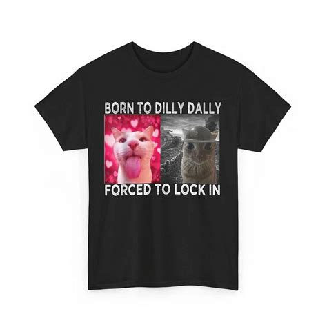 Cat T Shirt Born To Dilly Dally Forced To Lock In Cat Funny Shirt Unisex S 5xl Hot Trending