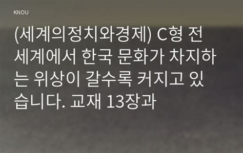 세계의정치와경제 C형 전 세계에서 한국 문화가 차지하는 위상이 갈수록 커지고 있습니다 교재 13장과 방송통신대