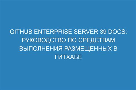 Блог Github Enterprise Server 39 Docs руководство по средствам выполнения размещенных в