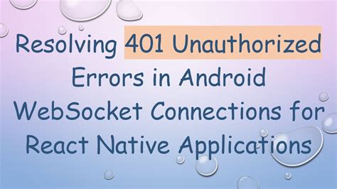 Resolving 401 Unauthorized Errors In Android Websocket Connections For React Native Applications