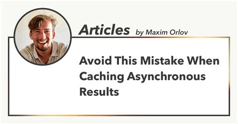 Avoid This Mistake When Caching Asynchronous Results Maxim Orlov