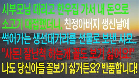 돈을 주고 고기를 사 먹었더니 시어머니가 친정아버지 생일선물로 썩은 생선을 보내주셨어요 사돈 당신의 자랑은 듣고 싶지 않아요 저도 아줌마 아들과는 마주치고 싶지