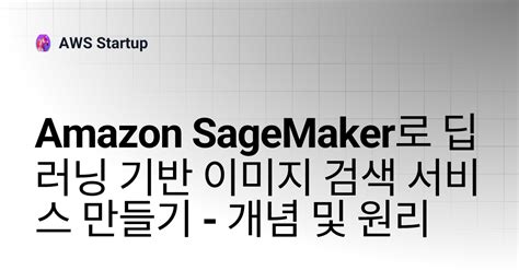 Amazon Sagemaker로 딥 러닝 기반 이미지 검색 서비스 만들기 개념 및 원리 Aws Startup