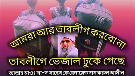 আমার আর তাবলীগ করবো না কারণ তাবলীগের ভিতরে ভেজাল ঢুকে গেছে সা দ সাহেব গুমরাহ হয়েছে নাউজুবিল্লাহ