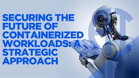 Securing The Future Of Containerized Workloads A Strategic Approach Ibtimes India