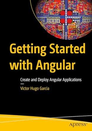 Getting Started With Angular Create And Deploy Angular Applications Garcia Victor Hugo