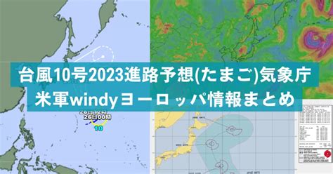 台風10号2023進路予想 たまご 気象庁米軍windyヨーロッパ情報まとめ Cocoal Media