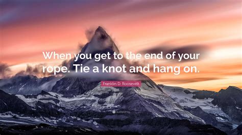Franklin D Roosevelt Quote When You Get To The End Of Your Rope Tie