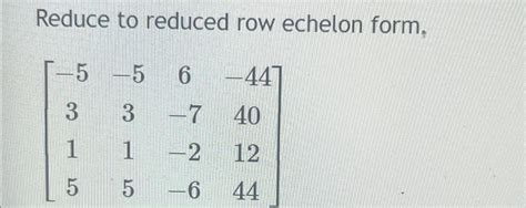 Solved Reduce To Reduced Row Echelon Chegg Com