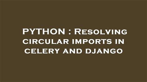 Python Resolving Circular Imports In Celery And Django Youtube