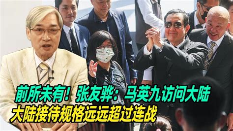 前所未有！张友骅：马英九访问大陆，大陆接待规格远远超过连战 Youtube
