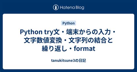 Python try文端末からの入力文字数値変換文字列の結合と繰り返しformat tanukitsune3の日記