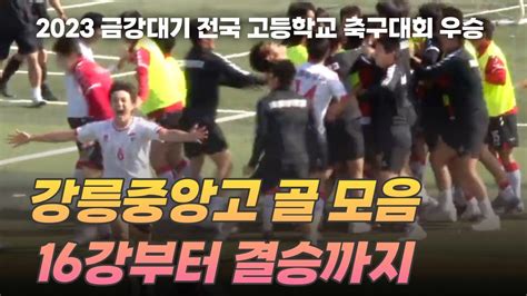 강릉중앙고 16강부터 결승까지 Best 골 모음 2023 금강대기 우승 Youtube