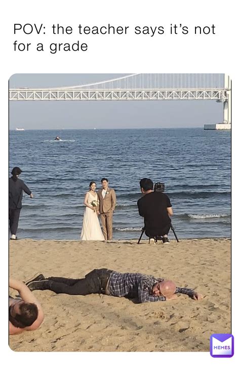 Pov The Teacher Says Its Not For A Grade Urmom Com Memes