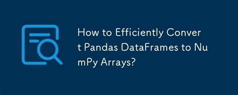 Pandas Dataframe을 Numpy 배열로 효율적으로 변환하는 방법은 무엇입니까 파이썬 튜토리얼 Phpcn
