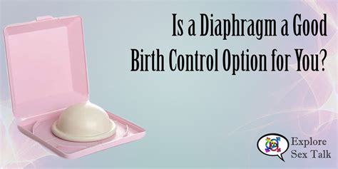 Is The Diaphragm A Good Birth Control Option Explore Sex Talk