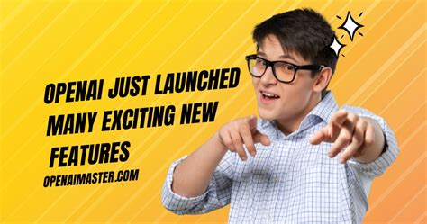 openai just launched many exciting new features