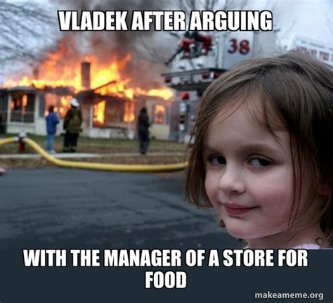 Vladek After Arguing With The Manager Of A Store For Food Disaster Girl Meme Generator