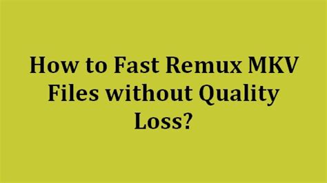 How To Remux Mkv Files Without Quality Loss
