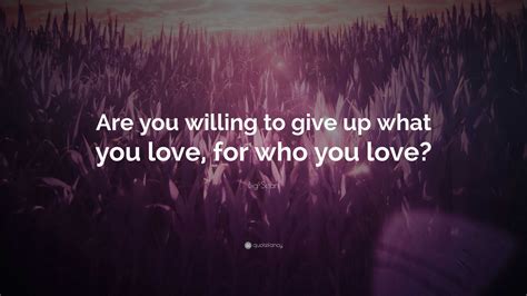 Big Sean Quote “are You Willing To Give Up What You Love For Who You