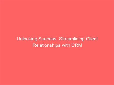 Unlocking Success Streamlining Client Relationships With Crm One App Information System