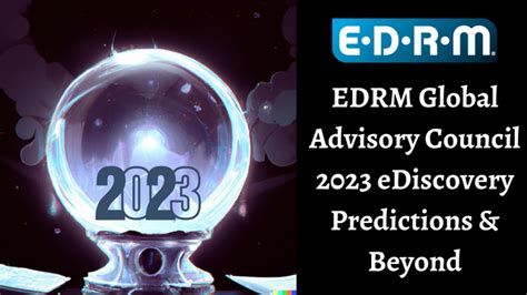 Edrm Global Advisory Council 2023 Ediscovery Predictions And Beyond