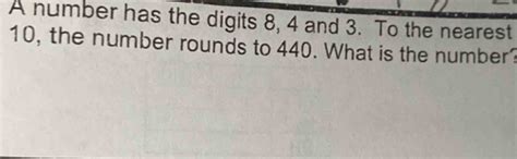Solved A Number Has The Digits 8 4 And 3 To The Nearest 10 The Number Rounds To 440 What Is