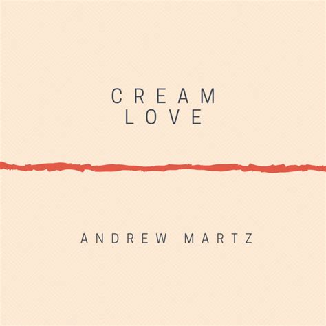 Cream Love Andrew Martz Andrew Martz