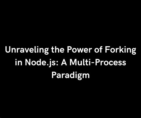 Unraveling The Power Of Forking In Node Js