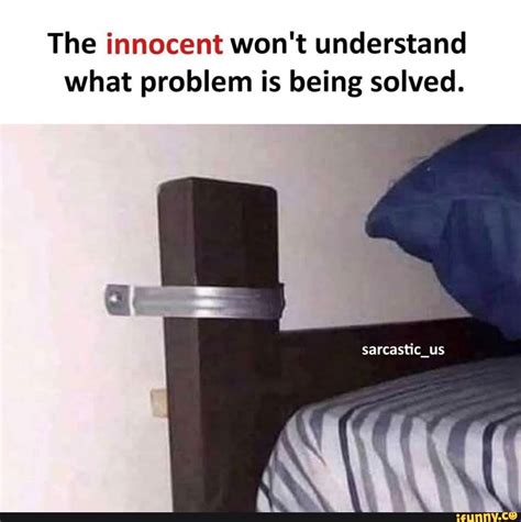 The Innocent Wont Understand What Problem Is Being Solved Sarcastic