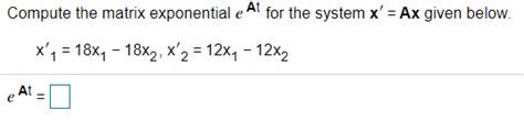 Solved At Compute The Matrix Exponential E For The System X Chegg