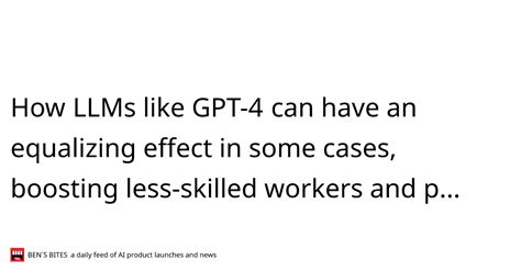 How Llms Like Gpt 4 Can Have An Equalizing Effect In Some Cases Boosting Less Skilled Workers