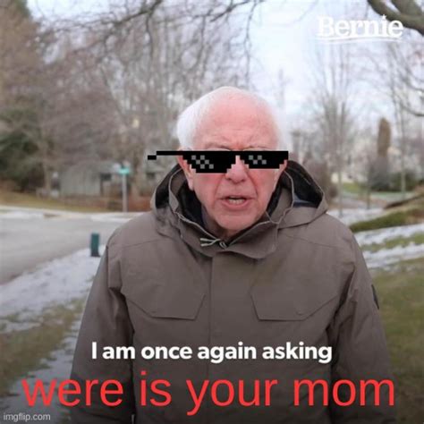 Bernie I Am Once Again Asking For Your Support Meme Imgflip