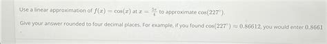 Solved Use a linear approximation of f x cos x at x π Chegg com