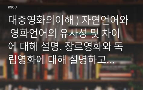 대중영화의이해 자연언어와 영화언어의 유사성 및 차이에 대해 설명 장르영화와 독립영화에 대해 설명하고 각각의 장단점 영화 한 편을 자유롭게 선정하여 해당 영화의