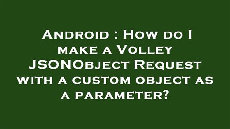 Android How Do I Make A Volley Jsonobject Request With A Custom Object As A Parameter Youtube