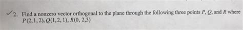 Solved 2 Find A Nonzero Vector Orthogonal To The Plane