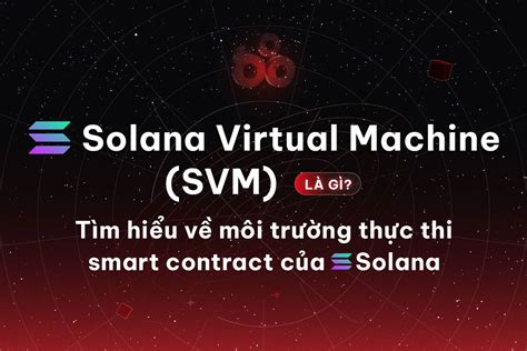 Solana Virtual Machine Môi Trường Thực Thi Của Solana