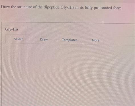 Solved Draw The Structure Of The Dipeptide Gly His In Its