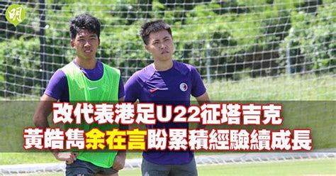 港足｜由大港腳改代表u22征塔吉克 黃皓雋余在言盼累積經驗續成長 明報 Line Today