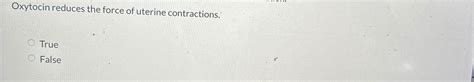 Solved Oxytocin Reduces The Force Of Uterine