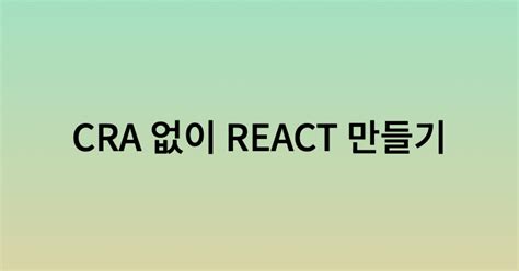 React Cra없이 React 프로젝트 만들기1