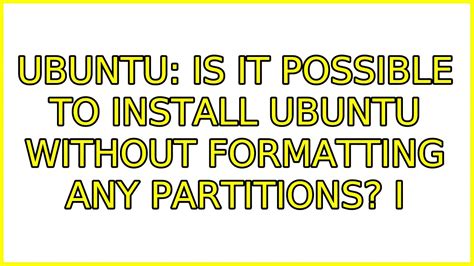Ubuntu Is It Possible To Install Ubuntu Without Formatting Any Partitions 8 Solutions