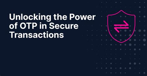 Unlocking The Power Of OTP In Secure Transactions