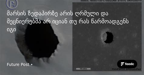 მარსის ზედაპირზე არის ღრმული და მეცნიერებმა არ იციან თუ რას წარმოადგენს იგი Feedc