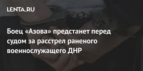 Боец «Азова предстанет перед судом за расстрел раненого военнослужащего ДНР Следствие и суд