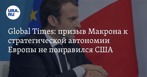 Призыв Макрона к стратегической автономии Европы не понравился США Global Times