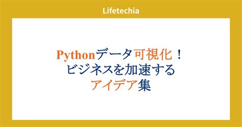 Pythonデータ可視化！ビジネスを加速するアイデア集 Lifetechia