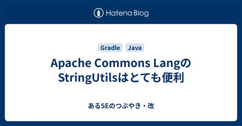 Apache Commons Langのstringutilsはとても便利 あるseのつぶやき・改